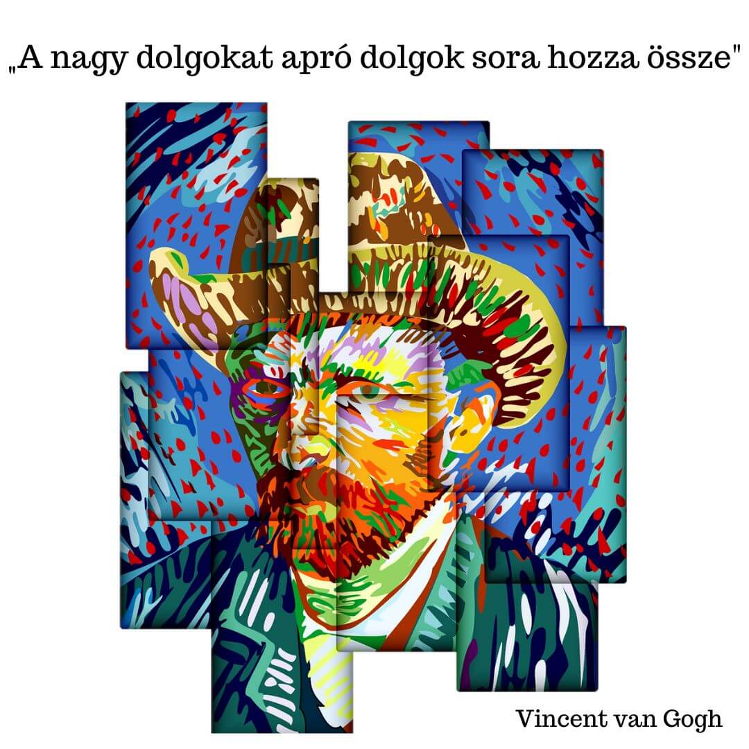 Nagy dolgokat apró dolgok sora hozza össze- Vincent van Gogh